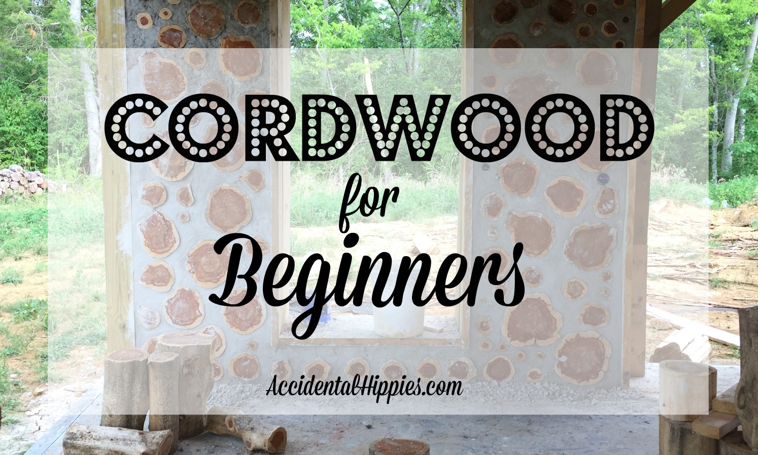 Cordwood Masonry Building For Beginners - Accidental Hippies